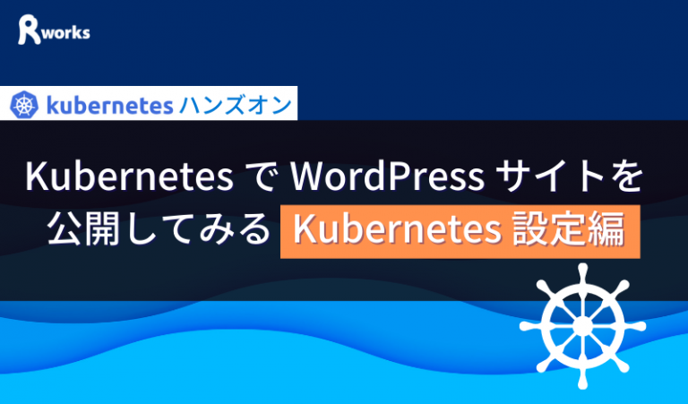 Kubernetes で WordPress サイトを公開してみる (Kubernetes 設定編) | クラウド導入・システム運用ならアール ...